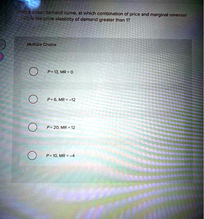 Given a linear demand curve, at which combination of price and marginal revenue (PMR) is the ...
