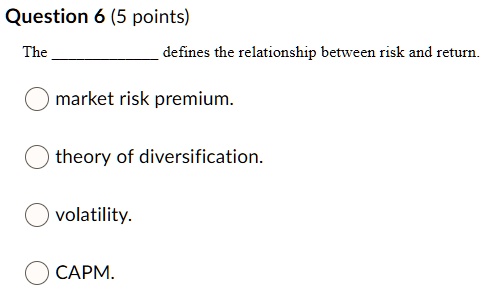 Question 6 (5 points) The defines the relationship between risk and return. market risk premium ...