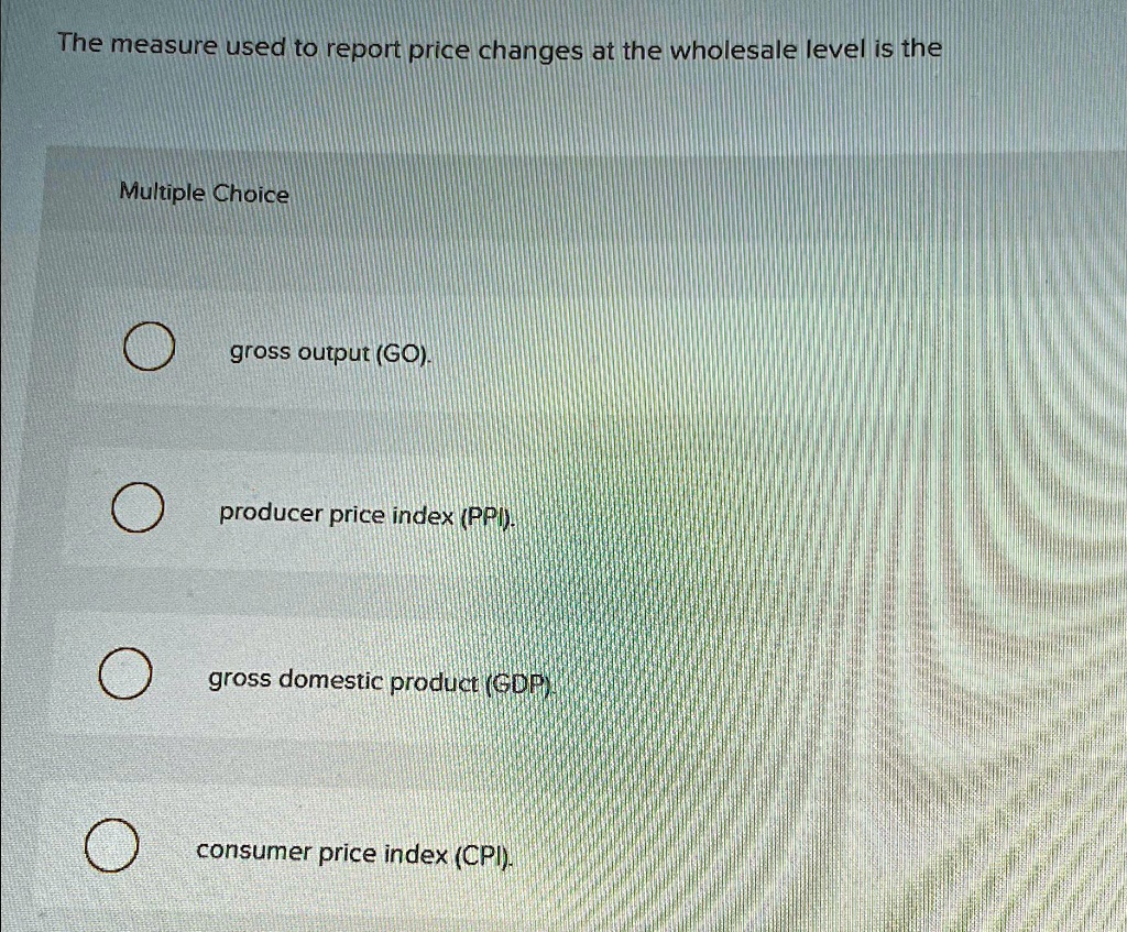 SOLVED: The measure used to report price changes at the wholesale level is the Multiple Choice ...