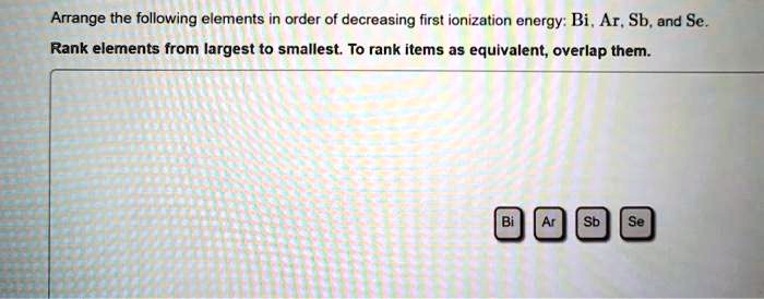 SOLVED: Arrange the following elements in order of decreasing first ionization energy: Bi , Ar ...