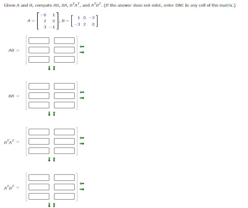 SOLVED: Given A and B, compute AB, BA, BTAT, and AT^8. (If the answer does not exist, enter DNE ...