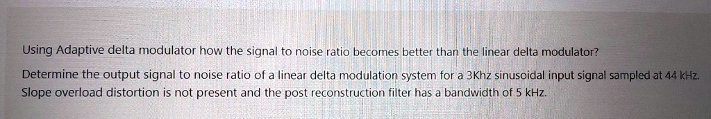 SOLVED: Using an Adaptive Delta Modulator, how does the signal-to-noise ratio become better than ...
