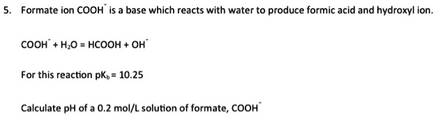 5. Formate ion COOH^- is a base which reacts with water to produce ...