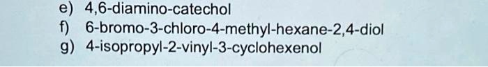 e) 4,6-diamino-catechol f) 6-bromo-3-chloro-4-methyl-hexane-2,4-diol g ...