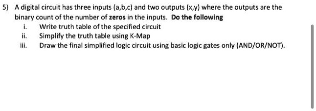 SOLVED: A digital circuit has three inputs (a, b, c) and two outputs (x, y) where the outputs ...