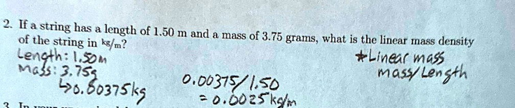 2. If a string has a length of 1.50 m and a mass of 3.75 grams, what is the linear mass density ...