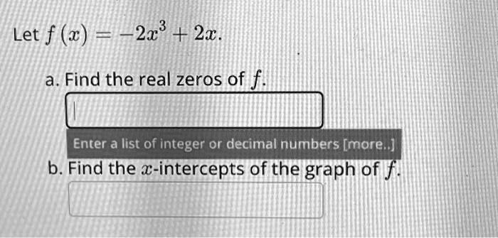 SOLVED: Texts: Let f(x) = 2x³ + 2x. a. Find the real zeros of f. Enter a list of integer or ...