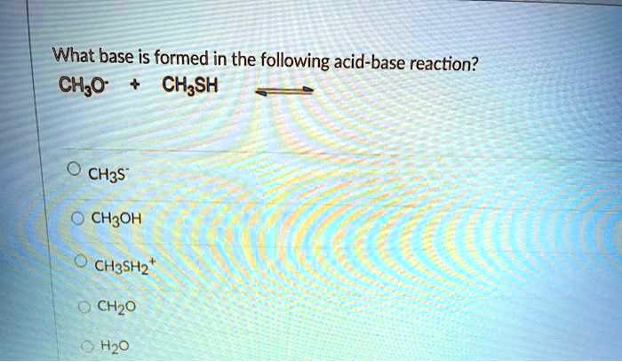 SOLVED: What base is formed in the following acid-base reaction? CH;o ...