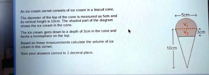 SOLVED: An ice cream cornet consists of ice cream in a biscuit cone. The top of the cone is ...