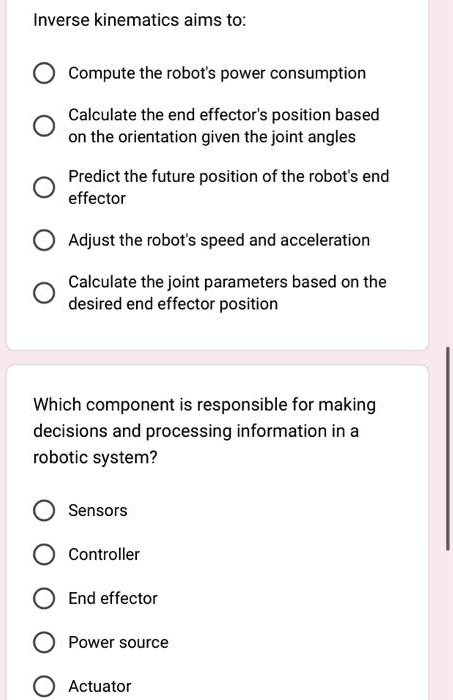 Inverse kinematics aims to: Compute the robot's power consumption Calculate the end effector's ...