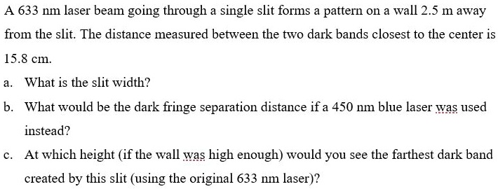 SOLVED: A 633 nm laser beam going through a single slit forms a pattern on a wall 2.5 m away ...
