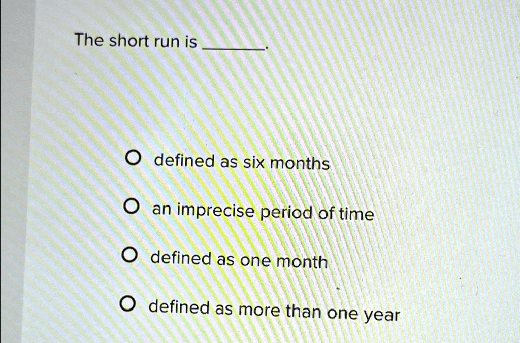 The short run is defined as six months an imprecise period of time ...