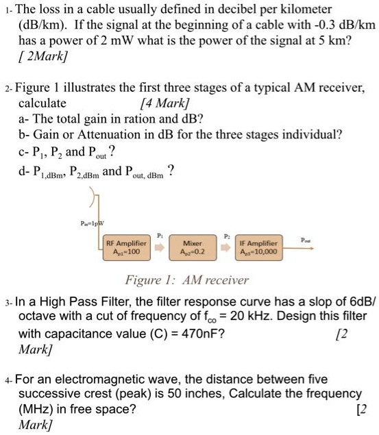 The loss in a cable is usually defined in decibels per kilometer (dB/km). If the signal at the ...