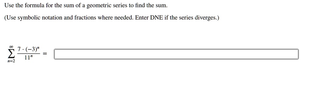 SOLVED: Use the formula for the sum of a geometric series to find the sum (Use symbolic notation ...