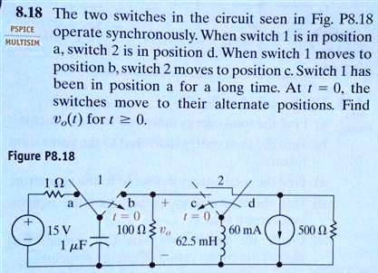 SOLVED: 8.18 3 The two switches in the circuit seen in Fig.P8.18 PSPICE ...