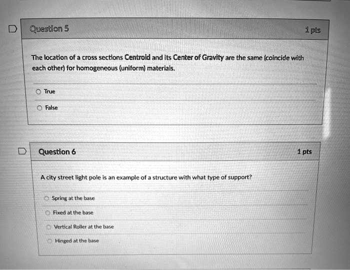 Question 5 1 pt The location of a cross section's centroid and its center of gravity are the ...