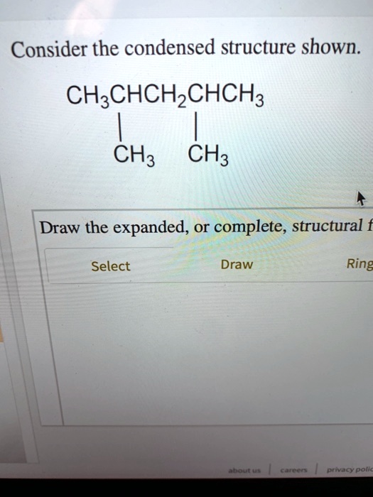 Consider the condensed structure shown: CH3-CH(CH2)-CH(CH3)-CH3 Draw the expanded or complete ...