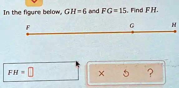 SOLVED: In the figure below, GH=6 and FG = 15. Find FH: FH