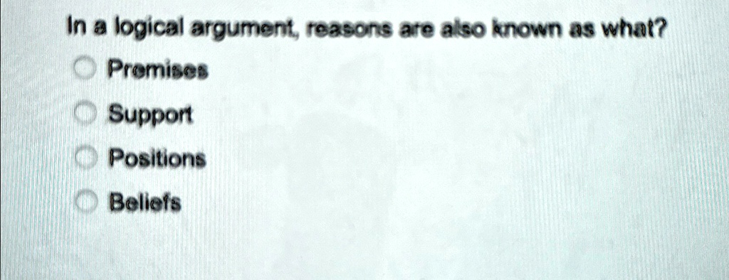 SOLVED: In a logical argument, reasons are also known as what? Premises ...