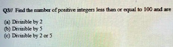 Q3// Find the number of positive integers less than or equal to 100 and ...