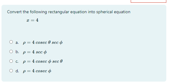 Convert the following rectangular equation into spherical equation x=4 a. ρ=4 cosecθsecϕ b. ρ=4 ...