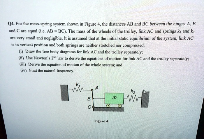 SOLVED: Q4.For the mass-spring system shown in Figure 4.the distances AB and BC between the ...