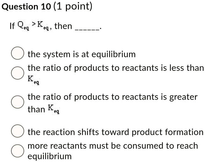 SOLVED: Question 10 (1 point) If Qeq >Keq, then the system is at ...