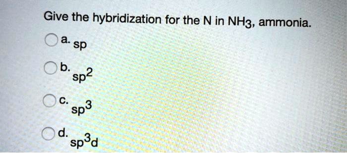 Solved Give The Hybridization For The N In Nh3 Ammonia Sp Bs Sp2 Sp3 D Spd