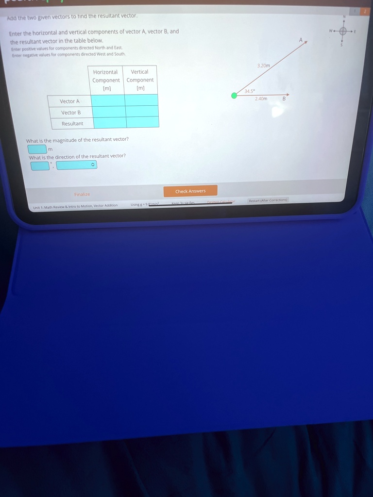 Add the two given vectors to find the resultant vector. Enter the horizontal and vertical ...