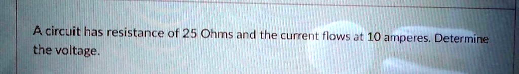 SOLVED: circuit has resistance of 25 Ohms and the current flows at 10 ...