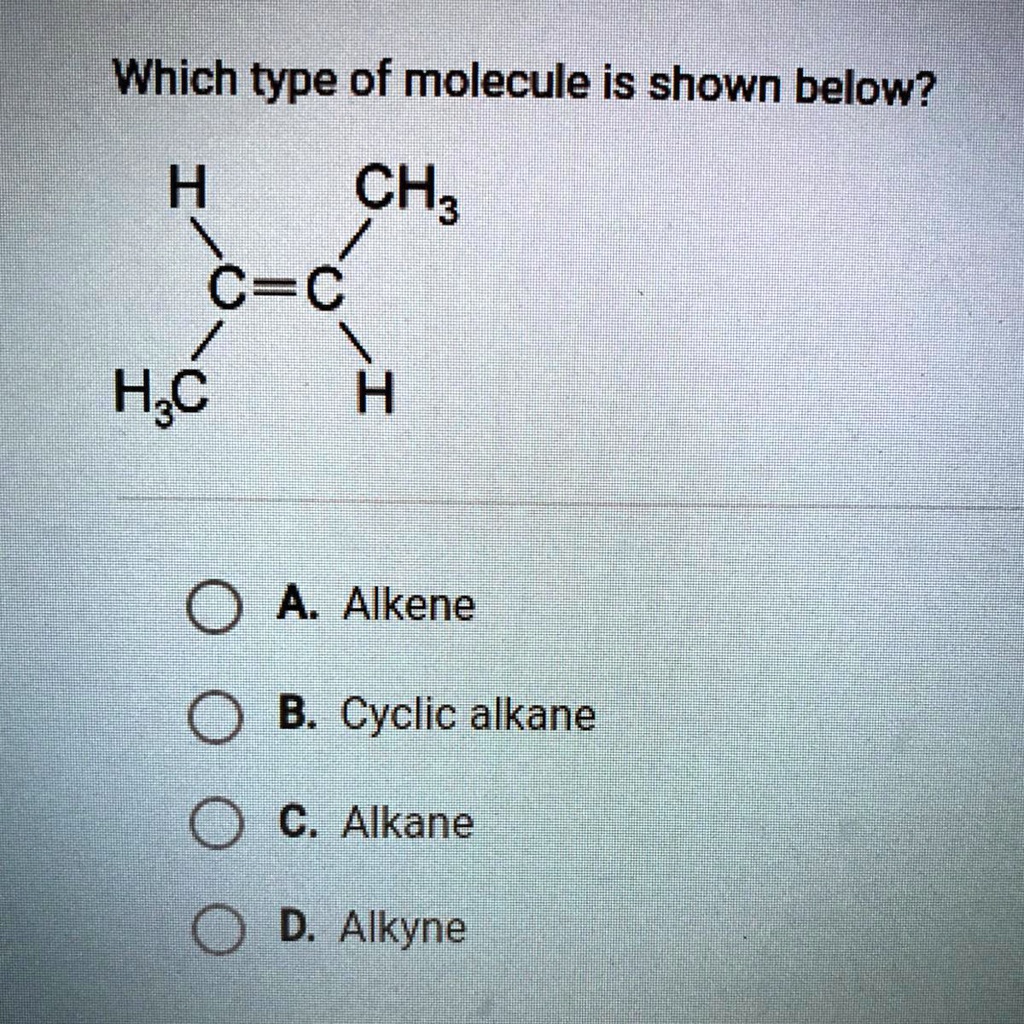 Which type of molecule is shown below? H H3C C=C CH3 H A. Alkene B. Cyclic alkane C. Alkane D ...