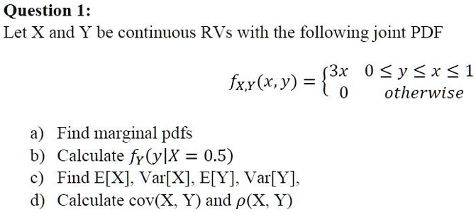 Question 1: Let X and Y be continuous RVs with the following joint PDF ...