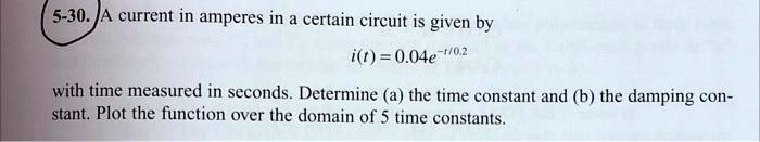 SOLVED: 5-30. A current in amperes in a certain circuit is given by i(t) = 0.04e^(-110.2t) with ...