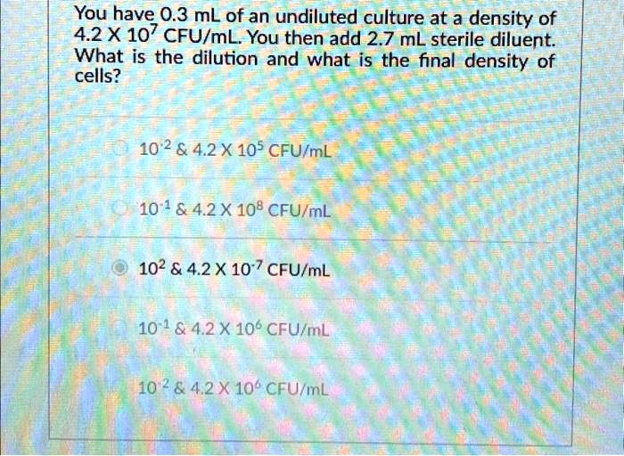 SOLVED: You have 0.3 mL of an undiluted culture at a density of 4.2 x ...