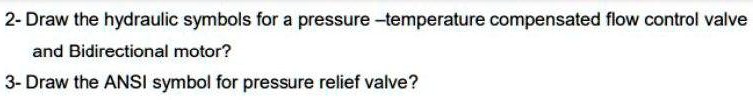 2- Draw the hydraulic symbols for a pressure-temperature compensated ...
