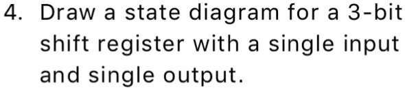 SOLVED: 4. Draw a state diagram for a 3-bit shift register with a single input and single output.