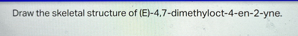 Draw the skeletal structure of (E)-4,7-dimethyloct-4-en-2-yne.