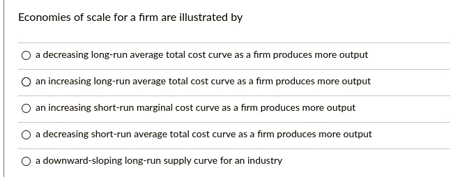 Economies of scale for a firm are illustrated by a decreasing long-run ...