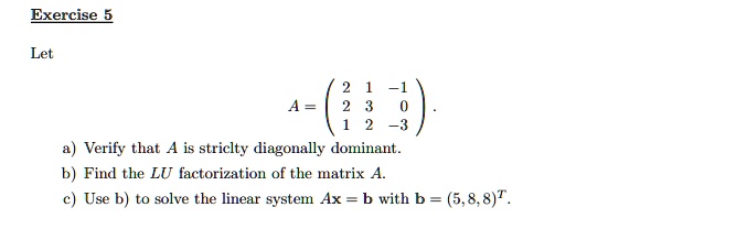Exercise 5 Let a) Verify that A is strictly diagonally dominant. b ...