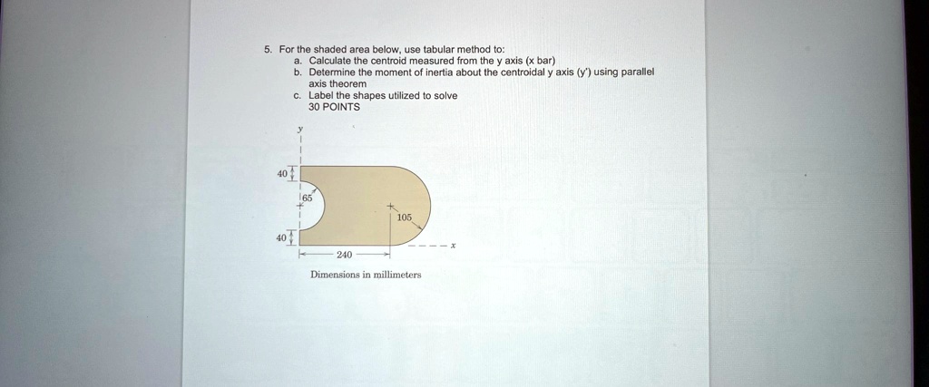 SOLVED: For the shaded area below, use tabular method to: a. Calculate the centroid measured ...