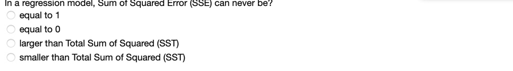 Get Answer In A Regression Model Sum Of Squared Error Sse Can Never Ber Equal To Equal To 0