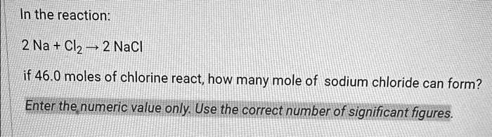 SOLVED: In the reaction: 2Na + Cl2 â†’ 2NaCl If 46.0 moles of chlorine ...
