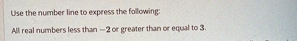 SOLVED: Use the number line to express the following: All real numbers ...