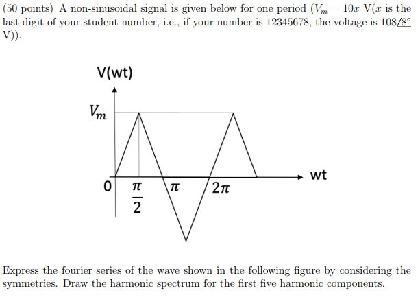 ( 50 points) A non-sinusoidal signal is given below for one period ( Vm=10 x V(x is the last ...
