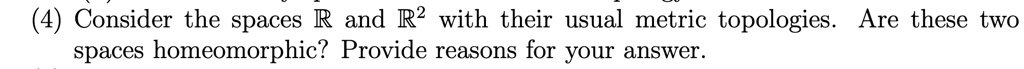 SOLVED: (4) Consider the spaces R and R2 with their usual metric ...