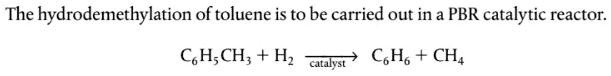 The hydrodemethylation of toluene is to be carried out in a PBR ...
