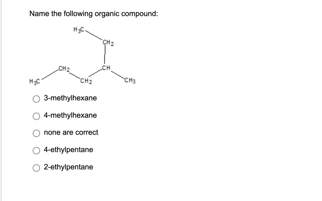 SOLVED: Name the following organic compound: H3C CH2 CH3 3-methylhexane 4-methylhexane none are ...