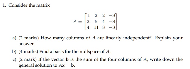 SOLVED: 1. Consider the matrix 1 2 2 5 4 4 118 3 a) (2 marks) How many ... SOLVED: 1. Consider the matrix 1 2 2 5 4 4 118 3 a) (2 marks) How many ...