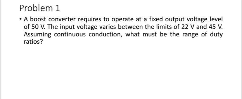 SOLVED: A boost converter requires to operate at a fixed output voltage level of 50 V. The input ...