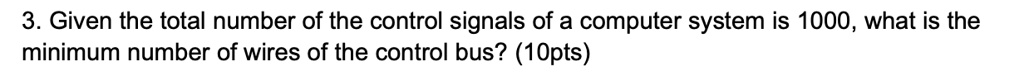 3. Given the total number of the control signals of a computer system is 1000, what is the ...